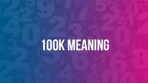 100K Means in Hindi: 100K मतलब कितना होता है? 1k, 10k, 100k Value